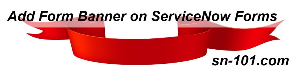 Let’s Create a Banner on a Normal ServiceNow Form – Operation: SN-101
